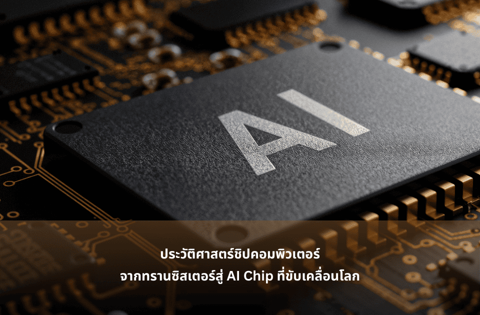 ประวัติศาสตร์ชิปคอมพิวเตอร์: จากทรานซิสเตอร์สู่ AI Chip ที่ขับเคลื่อนโลก